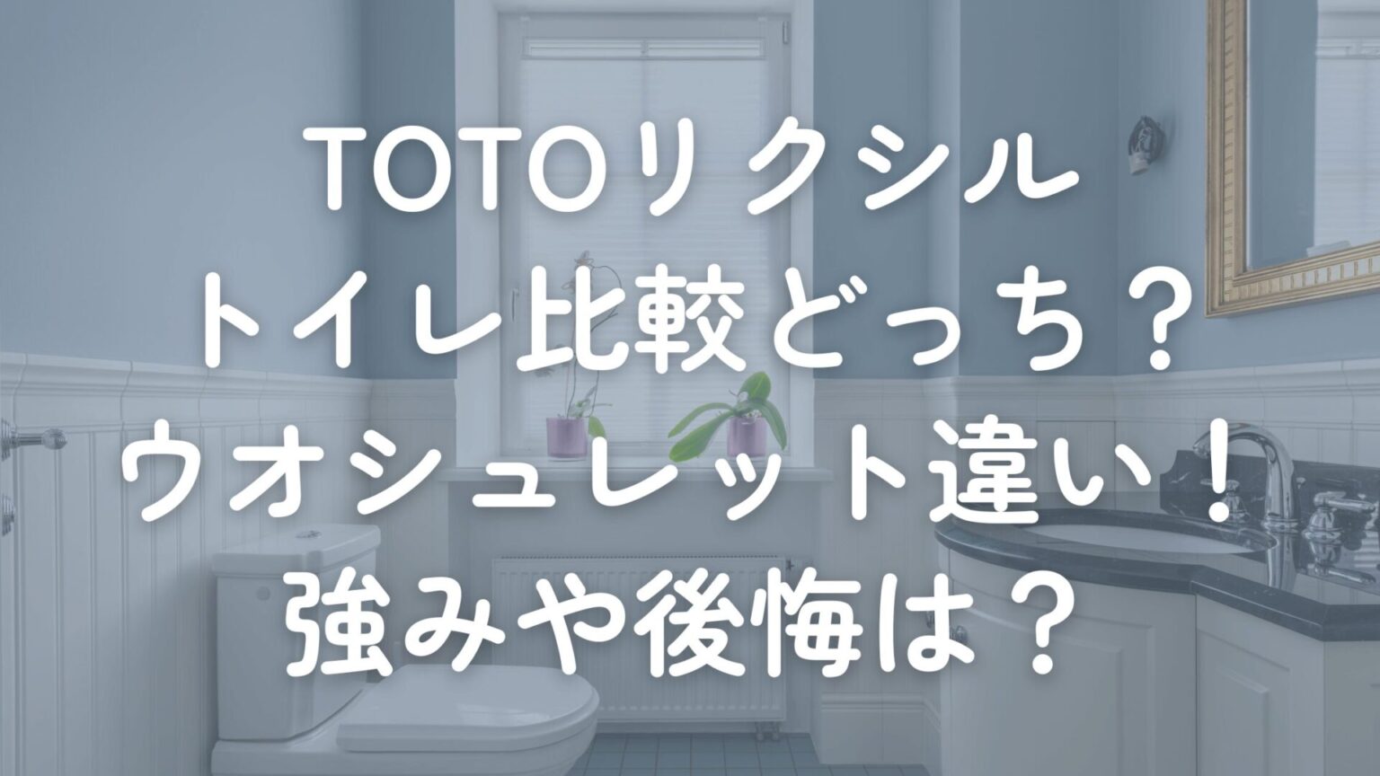 TOTOリクシルトイレ比較どっち？ウオシュレット違い！強みや後悔は？ | リフォなびライブラリー